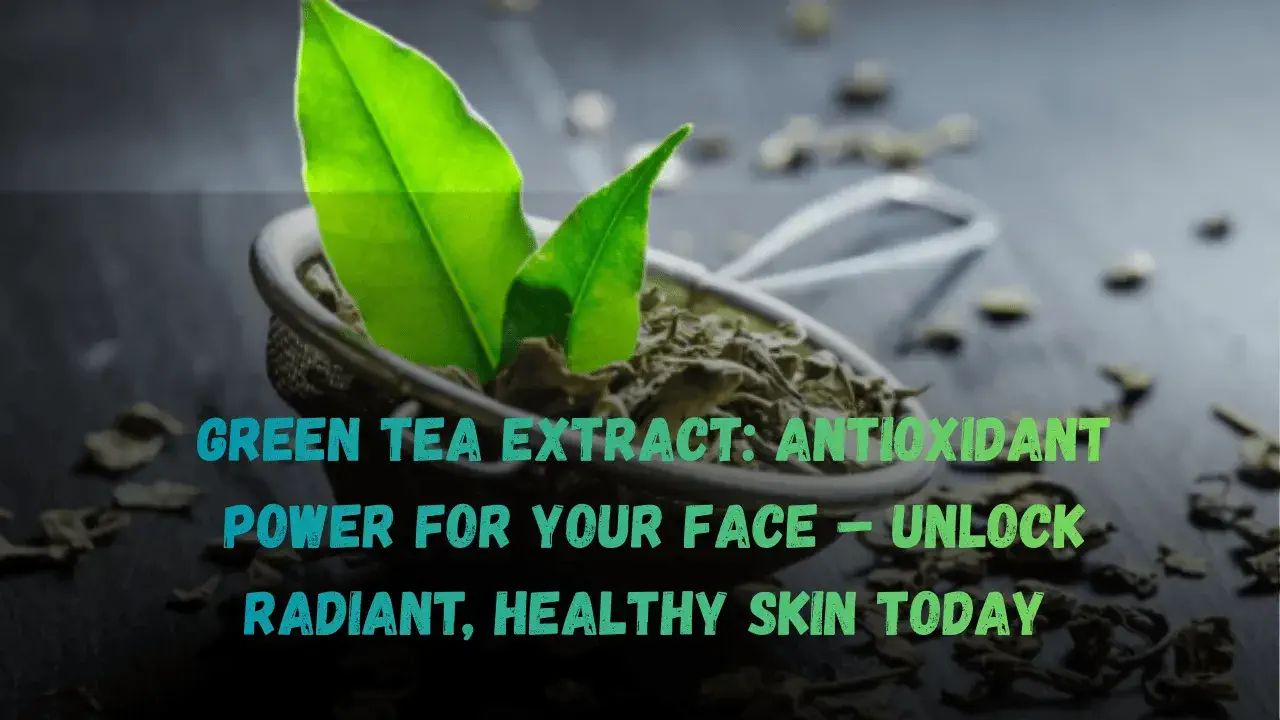 Green Tea Extract: Antioxidant Power for Your Face – Unlock Radiant ...